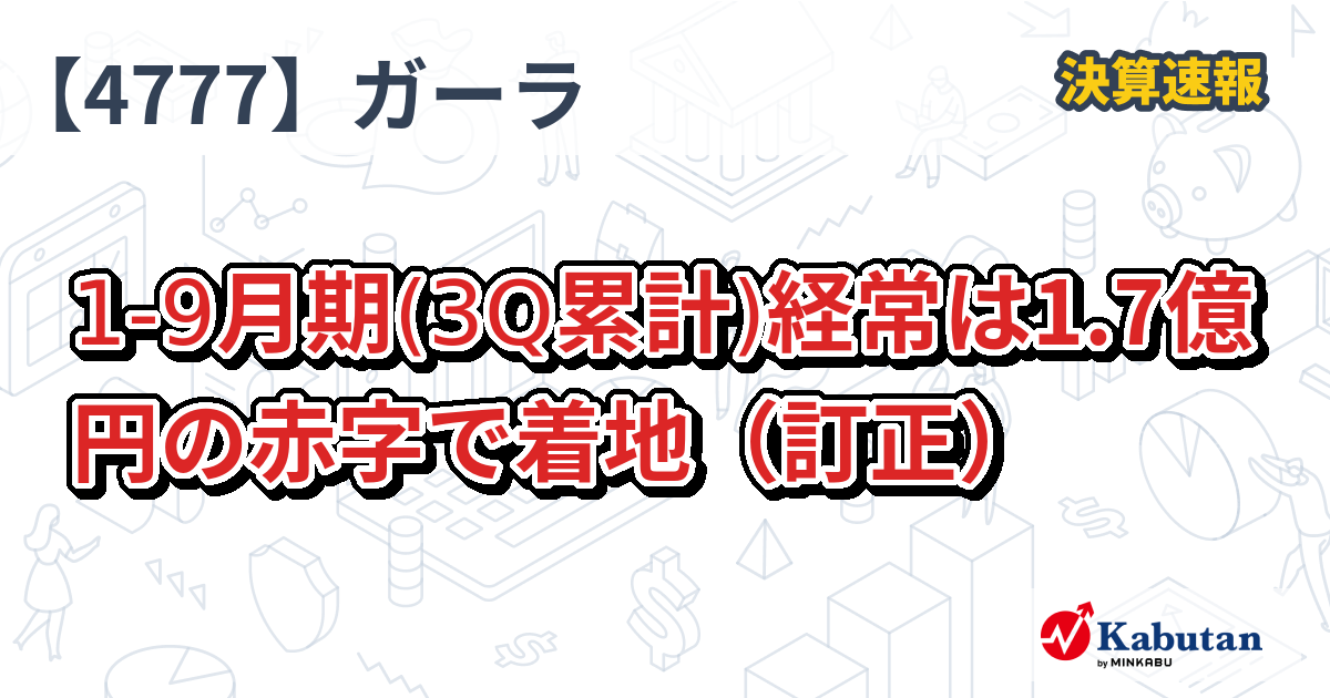 ガーラ【4777】、1 9月期3q累計経常は17億円の赤字で着地（訂正） 決算速報 株探ニュース