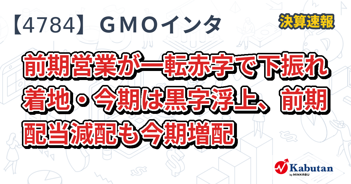 GMOインターネット【4784】、前期営業が一転赤字で下振れ着地・今期は黒字浮上、前期配当減配も今期増配 | 決算速報 - 株探ニュース