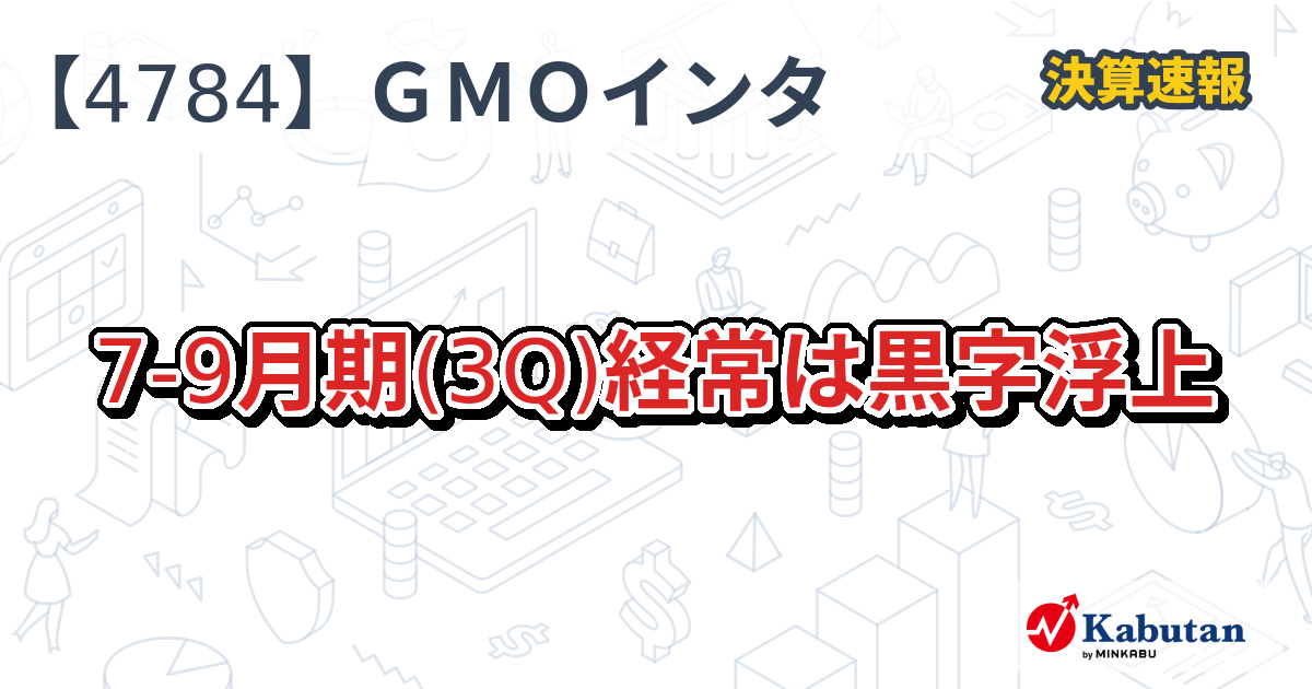 GMOインターネット【4784】、7-9月期(3Q)経常は黒字浮上 | 決算速報 - 株探ニュース