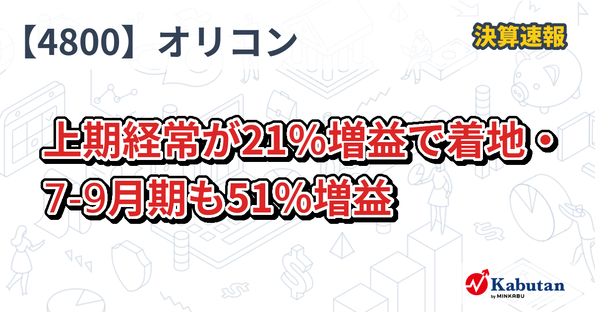 オリコン【4800】、上期経常が21％増益で着地・7-9月期も51％増益 | 決算速報 - 株探ニュース