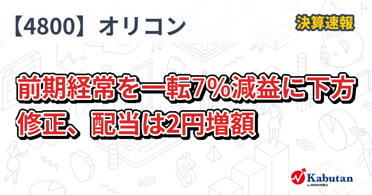 オリコン【4800】、前期経常を一転7％減益に下方修正、配当は2円増額 | 決算速報 - 株探ニュース