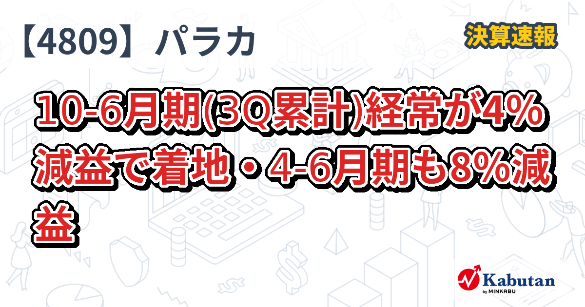 パラカ【4809】、10 6月期3q累計経常が4％減益で着地・4 6月期も8％減益 決算速報 株探ニュース