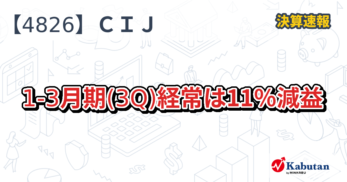 CIJ【4826】、1-3月期(3Q)経常は11％減益 | 株探ニュース