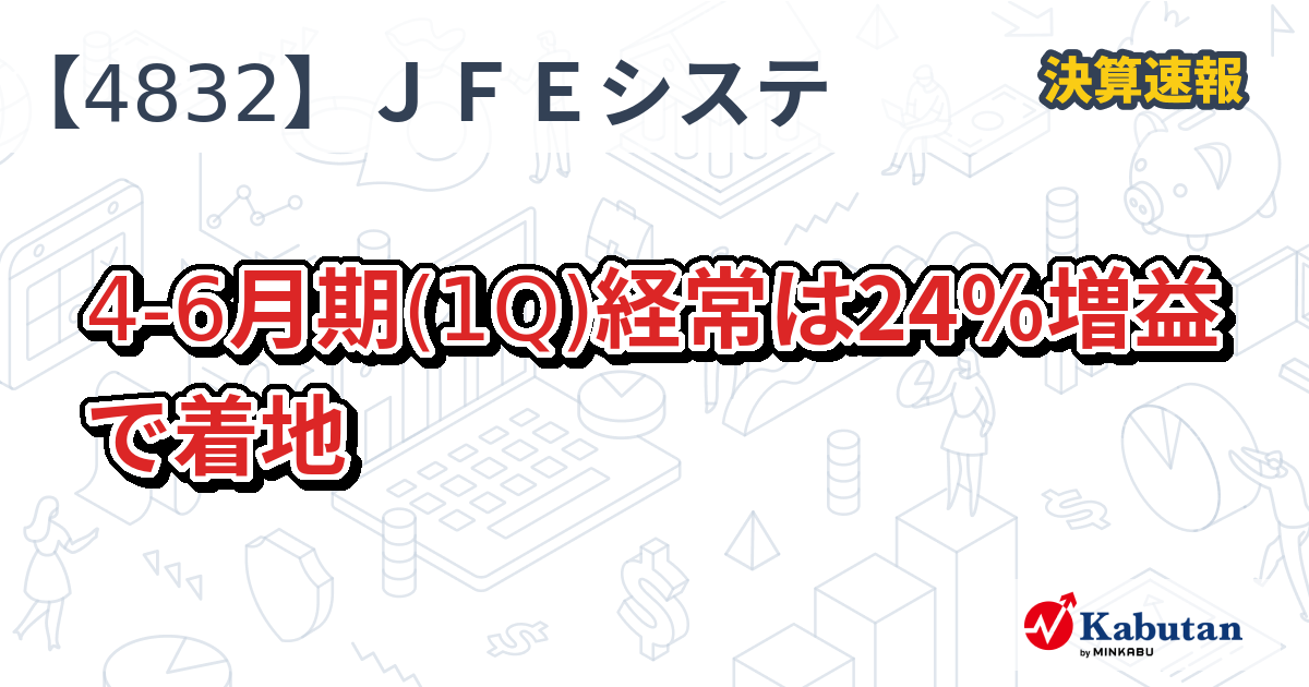 JFEシステムズ【4832】、4-6月期(1Q)経常は24％増益で着地 | 株探ニュース