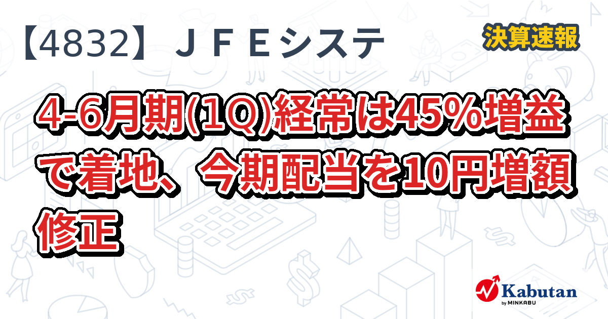 JFEシステムズ【4832】、4-6月期(1Q)経常は45％増益で着地、今期配当を10円増額修正 | 決算速報 - 株探ニュース