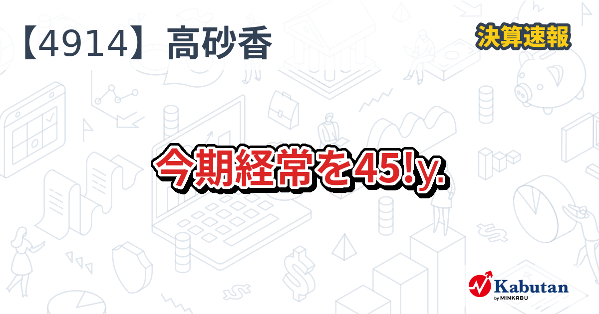 高砂香料工業【4914】、今期経常を45％上方修正・最高益予想を上乗せ、配当も80円増額 決算速報 株探ニュース