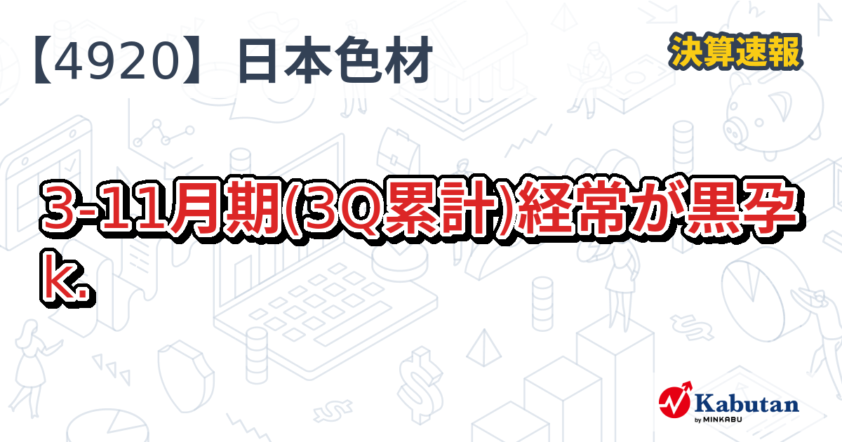 日本色材工業研究所【4920】、3 11月期3q累計経常が黒字浮上で着地・9 11月期も黒字浮上 決算速報 株探ニュース