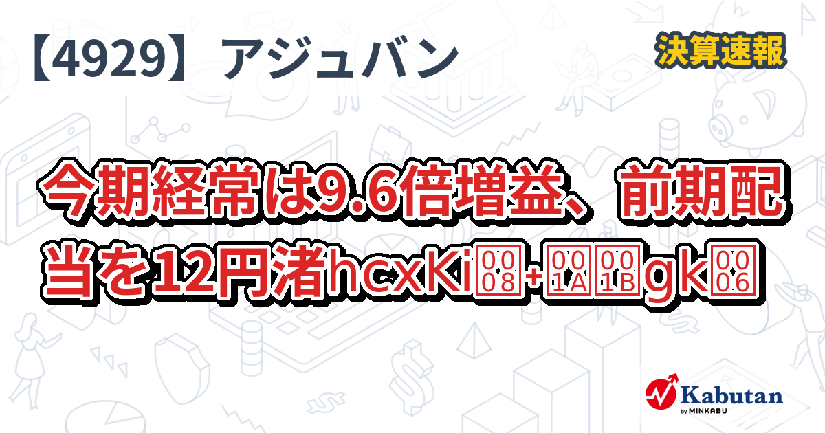 アジュバンホールディングス【4929】、今期経常は96倍増益、前期配当を12円減額・今期も12円継続へ 決算速報 株探ニュース