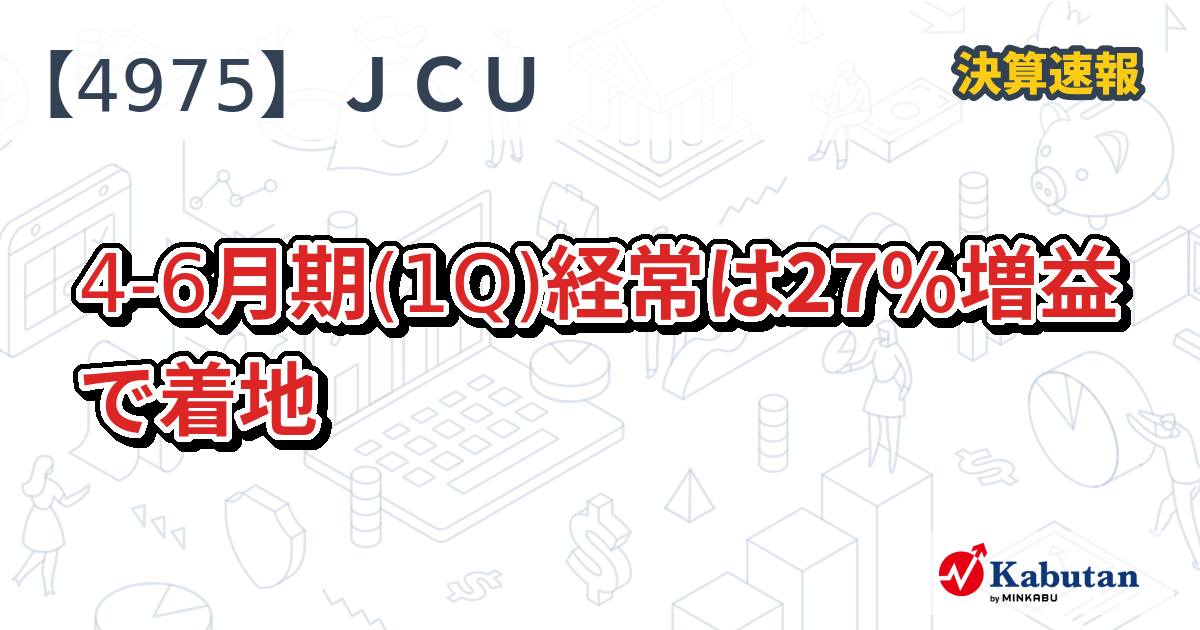 JCU【4975】、4-6月期(1Q)経常は27％増益で着地 | 決算速報 - 株探ニュース