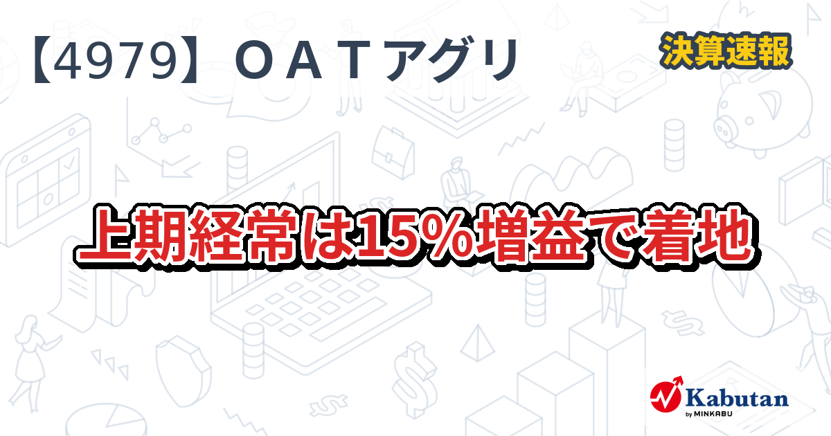 OATアグリオ【4979】、上期経常は15％増益で着地 | 決算速報 - 株探ニュース