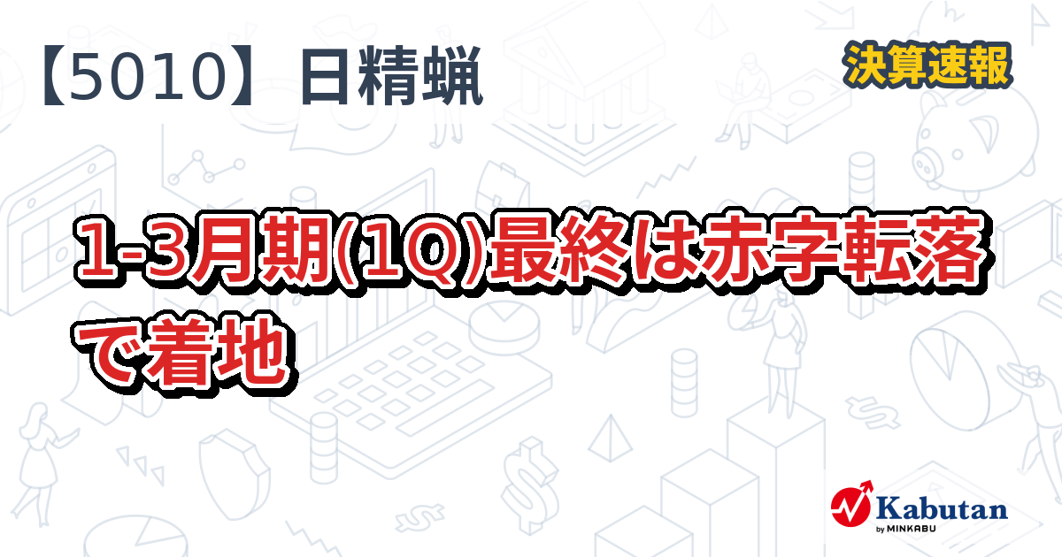 日本精蝋【5010】、1-3月期(1Q)最終は赤字転落で着地 | 決算速報 - 株探ニュース