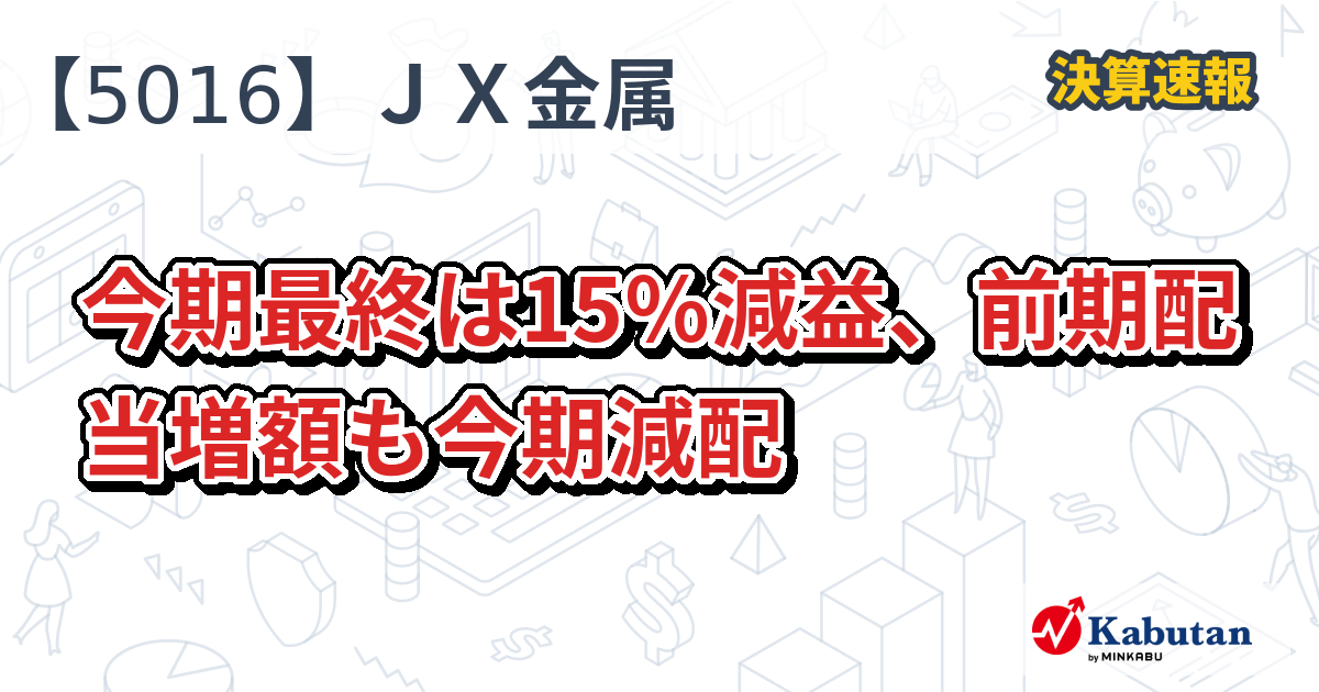 JX金属【5016】、今期最終は15％減益、前期配当増額も今期減配 | 決算速報 - 株探ニュース