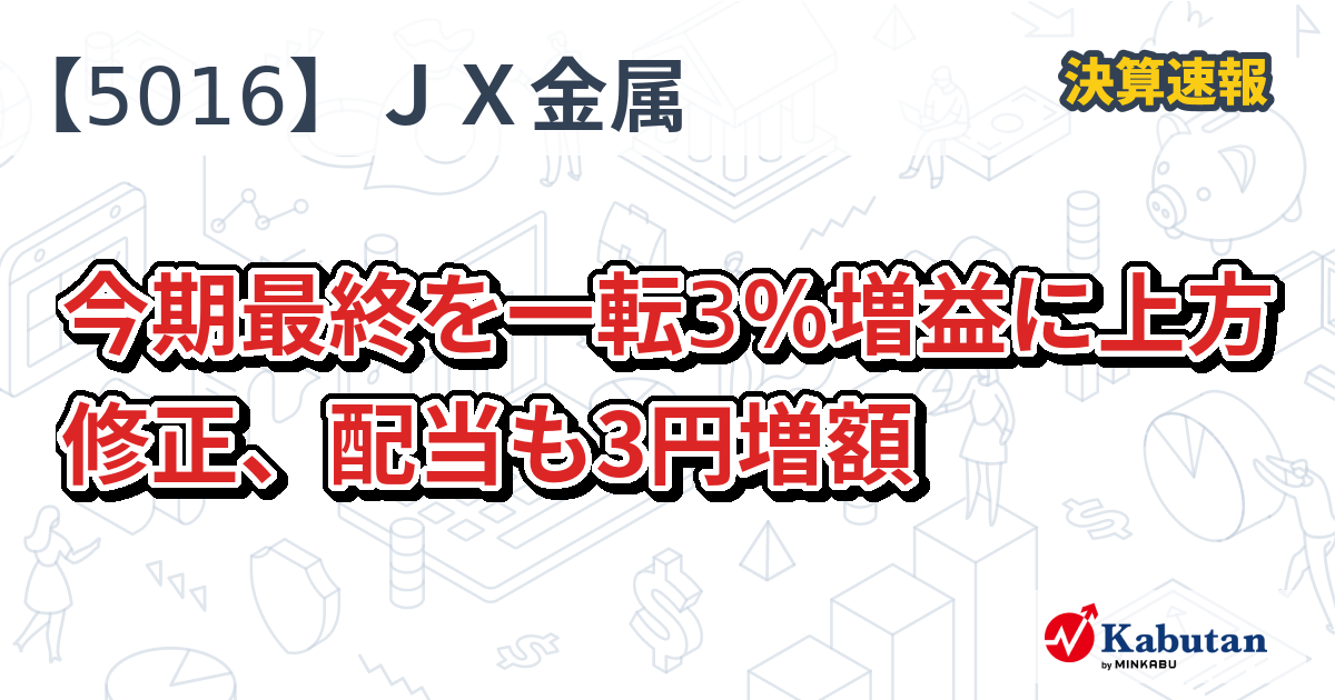JX金属【5016】、今期最終を一転3％増益に上方修正、配当も3円増額 | 決算速報 - 株探ニュース