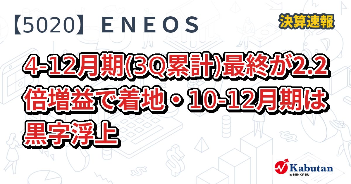 ENEOSホールディングス【5020】、4-12月期(3Q累計)最終が2.2倍増益で着地・10-12月期は黒字浮上 | 決算速報 - 株探ニュース
