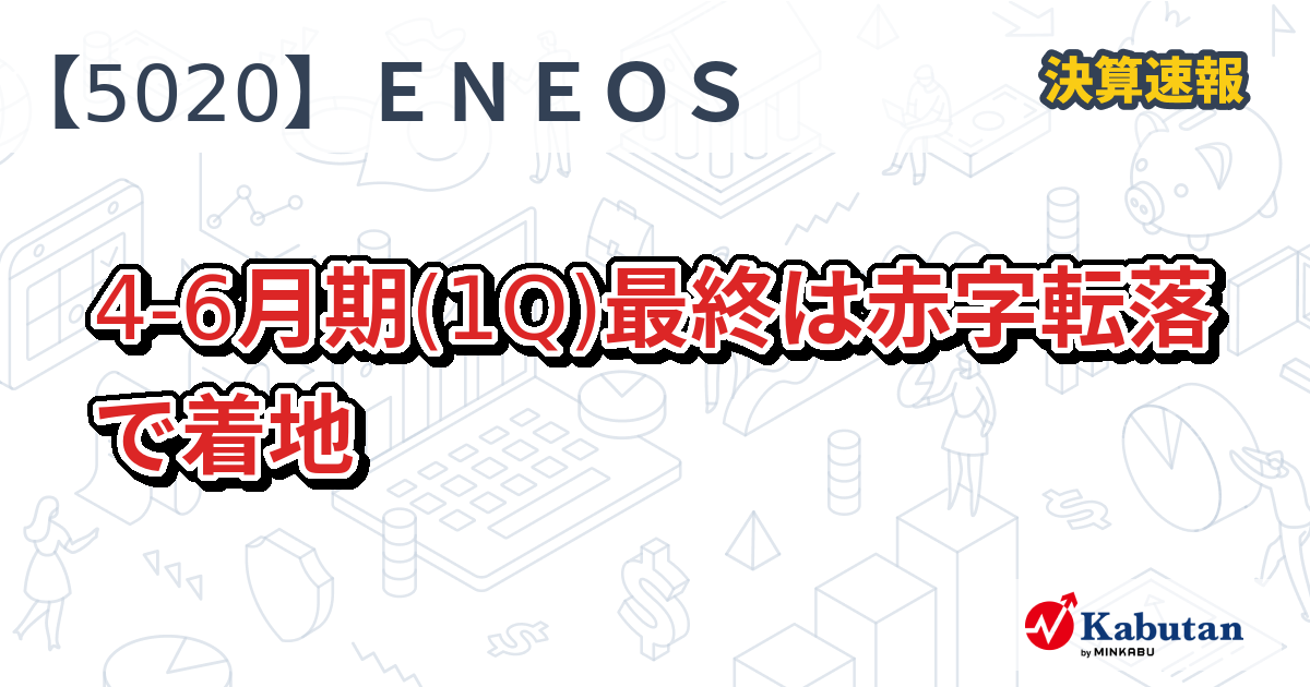 ENEOSホールディングス【5020】、4-6月期(1Q)最終は赤字転落で着地 | 決算速報 - 株探ニュース