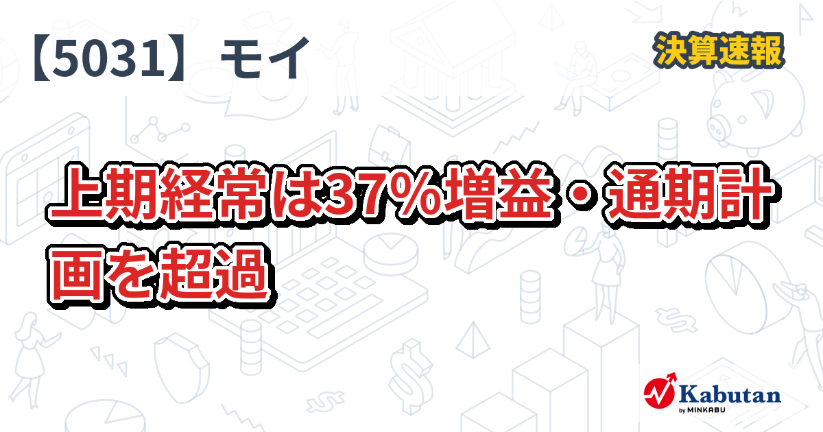 モイ【5031】、上期経常は37％増益・通期計画を超過 | 決算速報 - 株探ニュース