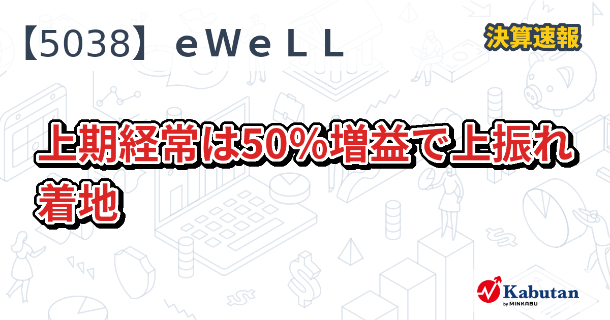 eWeLL【5038】、上期経常は50％増益で上振れ着地 | 決算速報 - 株探ニュース