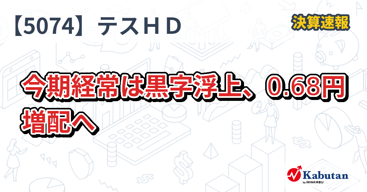 テスホールディングス【5074】、今期経常は黒字浮上、0.68円増配へ | 決算速報 - 株探ニュース