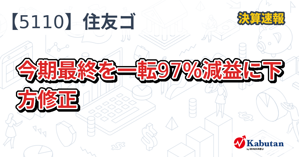 住友ゴム工業【5110】、今期最終を一転97％減益に下方修正 | 決算速報 - 株探ニュース