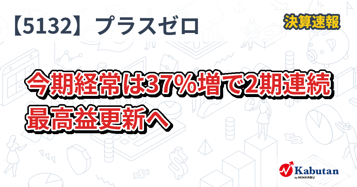 pluszero【5132】、今期経常は37％増で2期連続最高益更新へ | 株探ニュース