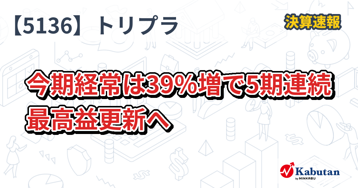 tripla【5136】、今期経常は39％増で5期連続最高益更新へ | 決算速報 - 株探ニュース