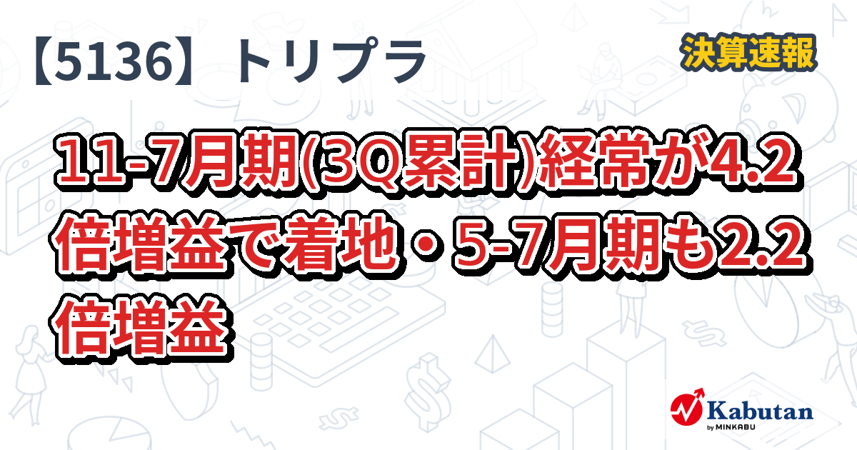 tripla【5136】、11-7月期(3Q累計)経常が4.2倍増益で着地・5-7月期も2.2倍増益 | 決算速報 - 株探ニュース