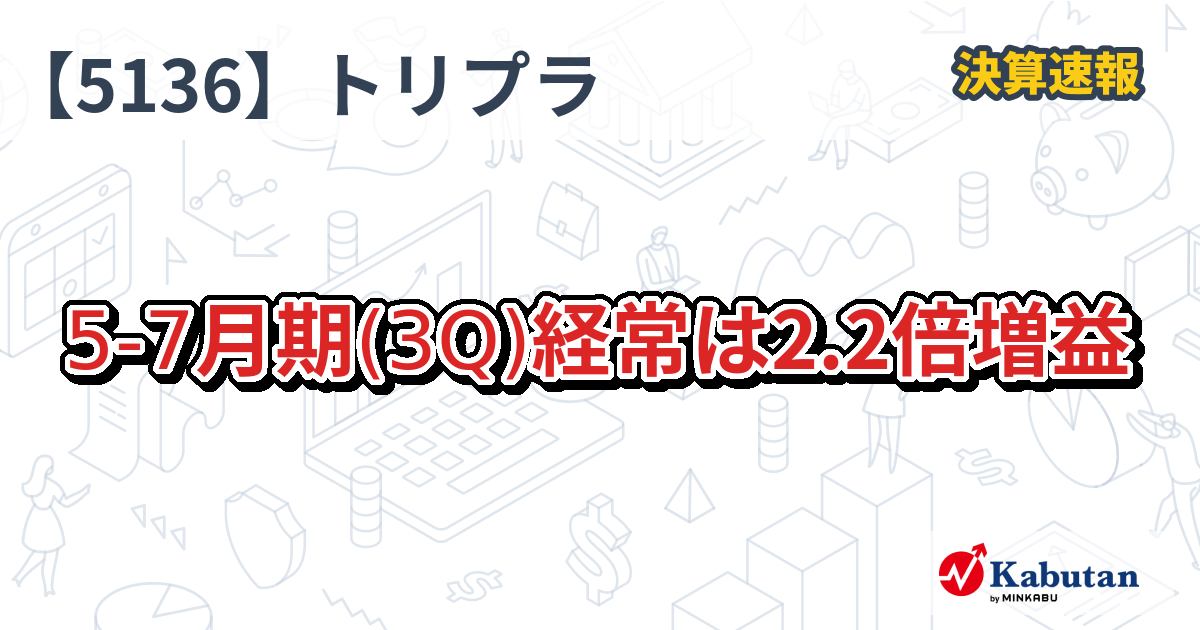 tripla【5136】、5-7月期(3Q)経常は2.2倍増益 | 株探ニュース