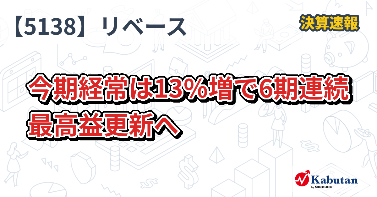 Rebase【5138】、今期経常は13％増で6期連続最高益更新へ | 決算速報 - 株探ニュース