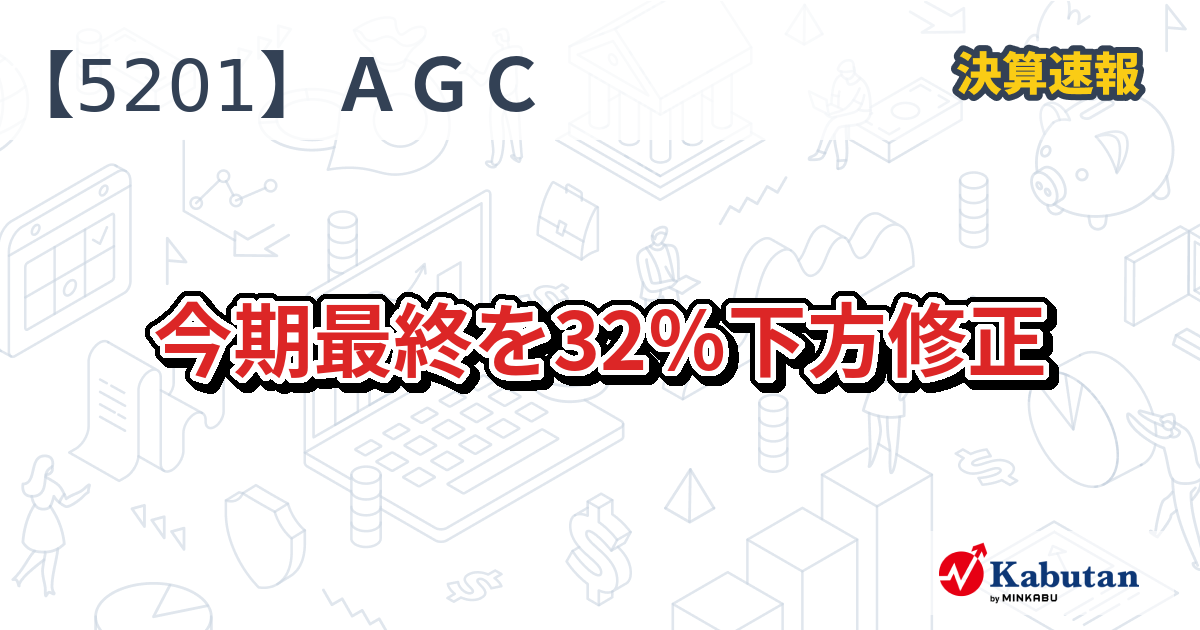 AGC【5201】、今期最終を32％下方修正 | 決算速報 - 株探ニュース