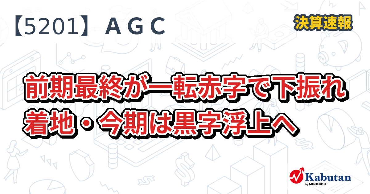 AGC【5201】、前期最終が一転赤字で下振れ着地・今期は黒字浮上へ | 株探ニュース