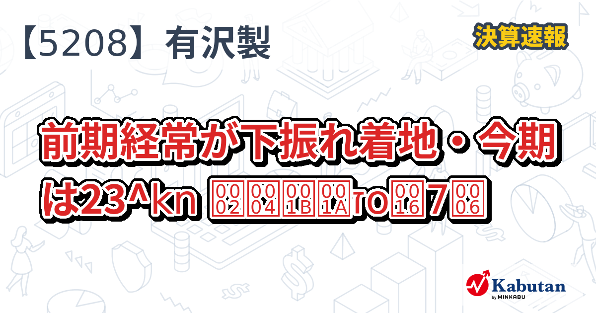 有沢製作所【5208】、前期経常が下振れ着地・今期は23％減益、45円減配へ 決算速報 株探ニュース