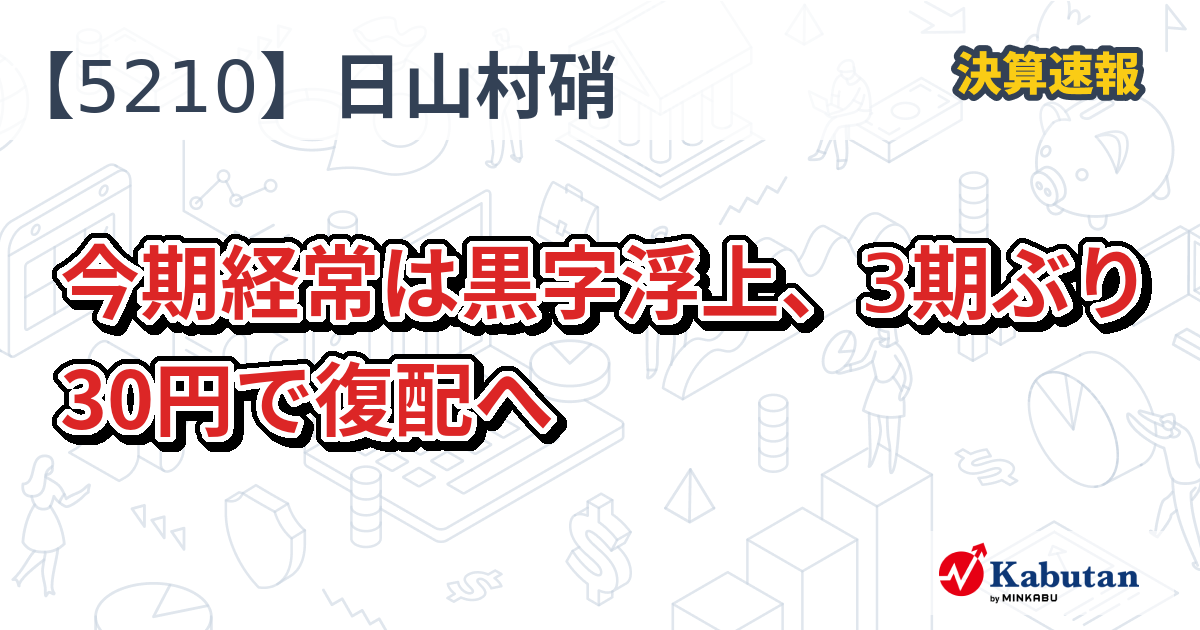 日本山村硝子【5210】、今期経常は黒字浮上、3期ぶり30円で復配へ 決算速報 株探ニュース