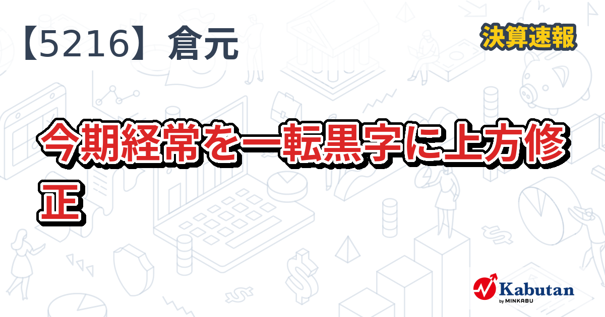 倉元製作所【5216】、今期経常を一転黒字に上方修正 決算速報 株探ニュース
