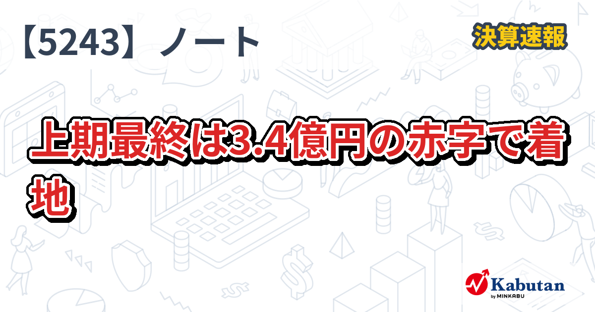 note【5243】、上期最終は3.4億円の赤字で着地 | 決算速報 - 株探ニュース