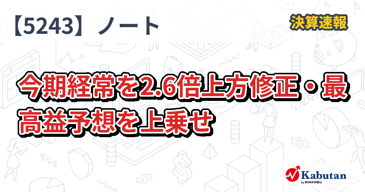 note【5243】、今期経常を2.6倍上方修正・最高益予想を上乗せ | 決算速報 - 株探ニュース