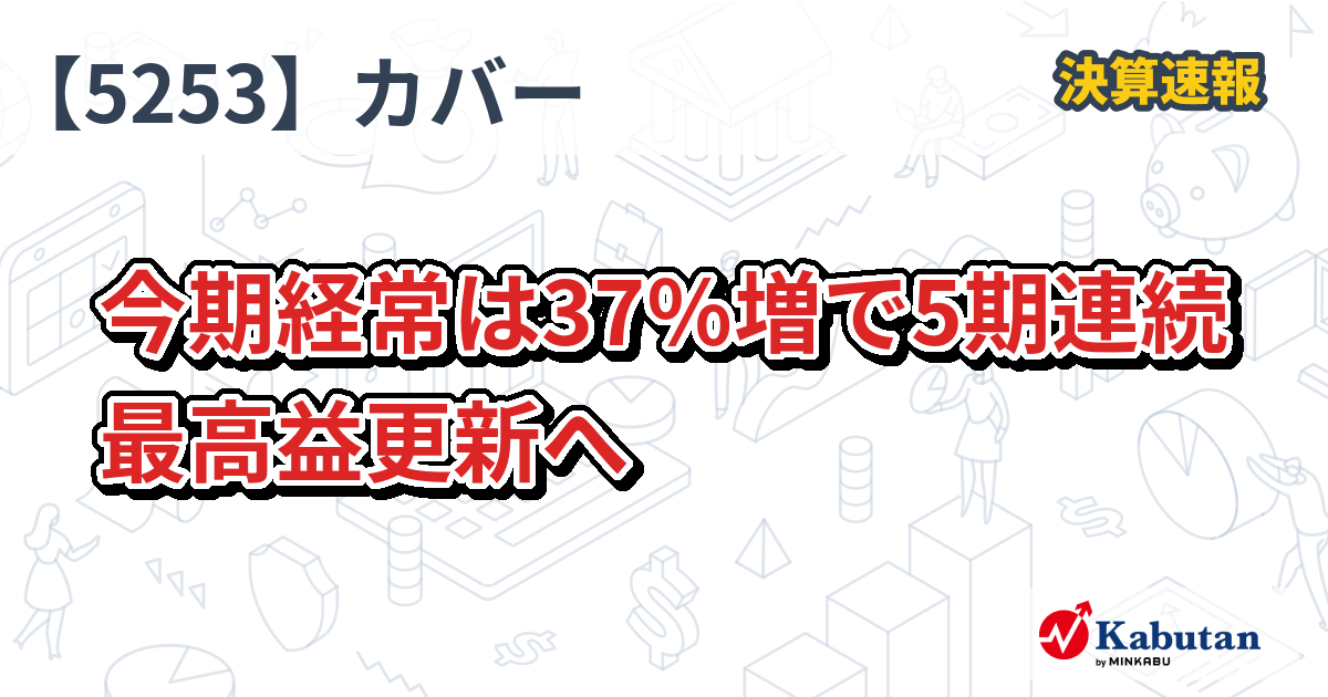 カバー【5253】、今期経常は37％増で5期連続最高益更新へ | 決算速報 - 株探ニュース