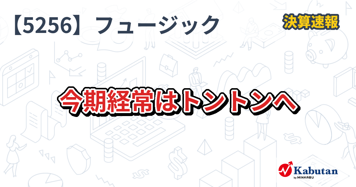 Fusic【5256】、今期経常はトントンへ | 決算速報 - 株探ニュース
