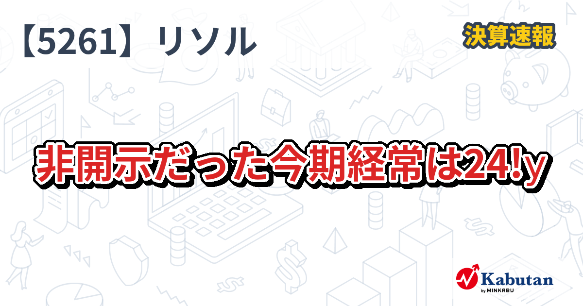 リソルホールディングス【5261】、非開示だった今期経常は24％減益、未定だった配当は50円実施 決算速報 株探ニュース