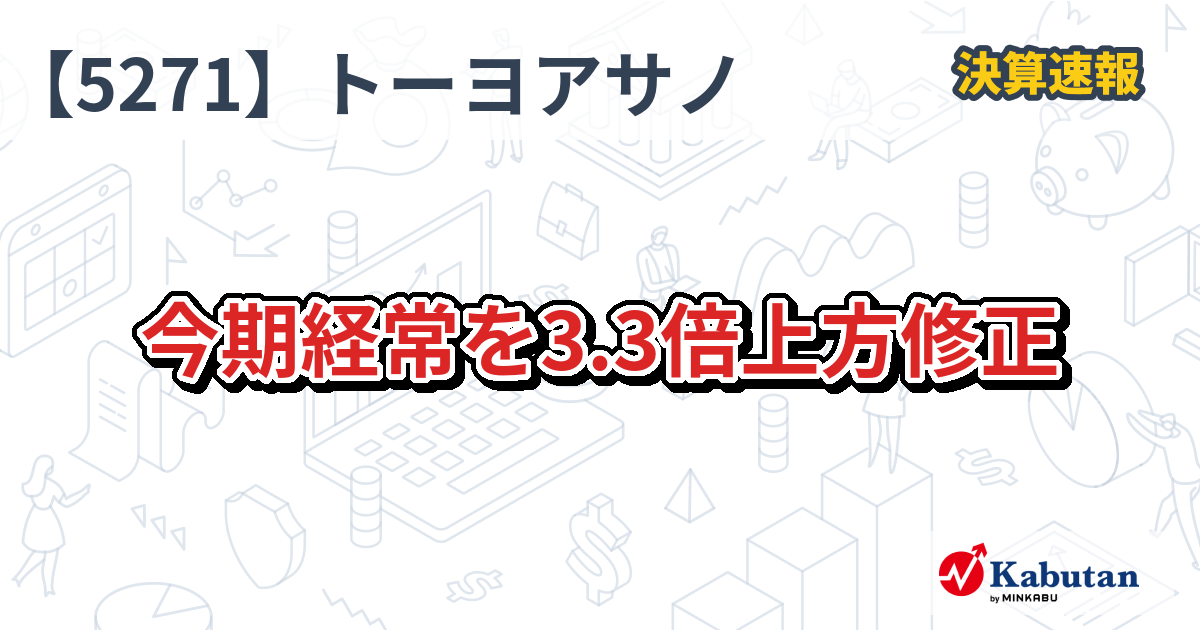トーヨーアサノ【5271】、今期経常を33倍上方修正 決算速報 株探ニュース