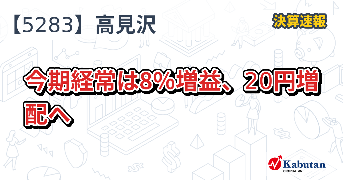 高見澤【5283】、今期経常は8％増益、20円増配へ | 決算速報 - 株探ニュース