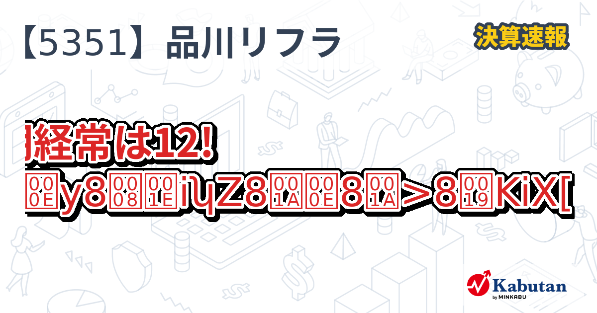 品川リフラクトリーズ【5351】、非開示だった上期経常は12％増で4期ぶり最高益、未定だった上期配当は5円増配 決算速報 株探ニュース