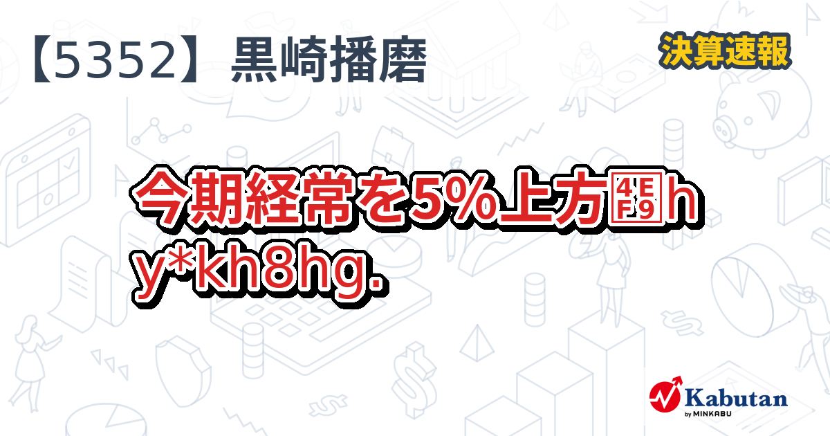 黒崎播磨【5352】、今期経常を5％上方修正、未定だった上期配当は10円増配 決算速報 株探ニュース