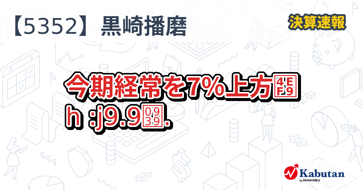 黒崎播磨【5352】、今期経常を7％上方修正・最高益予想を上乗せ、配当も10円増額 決算速報 株探ニュース