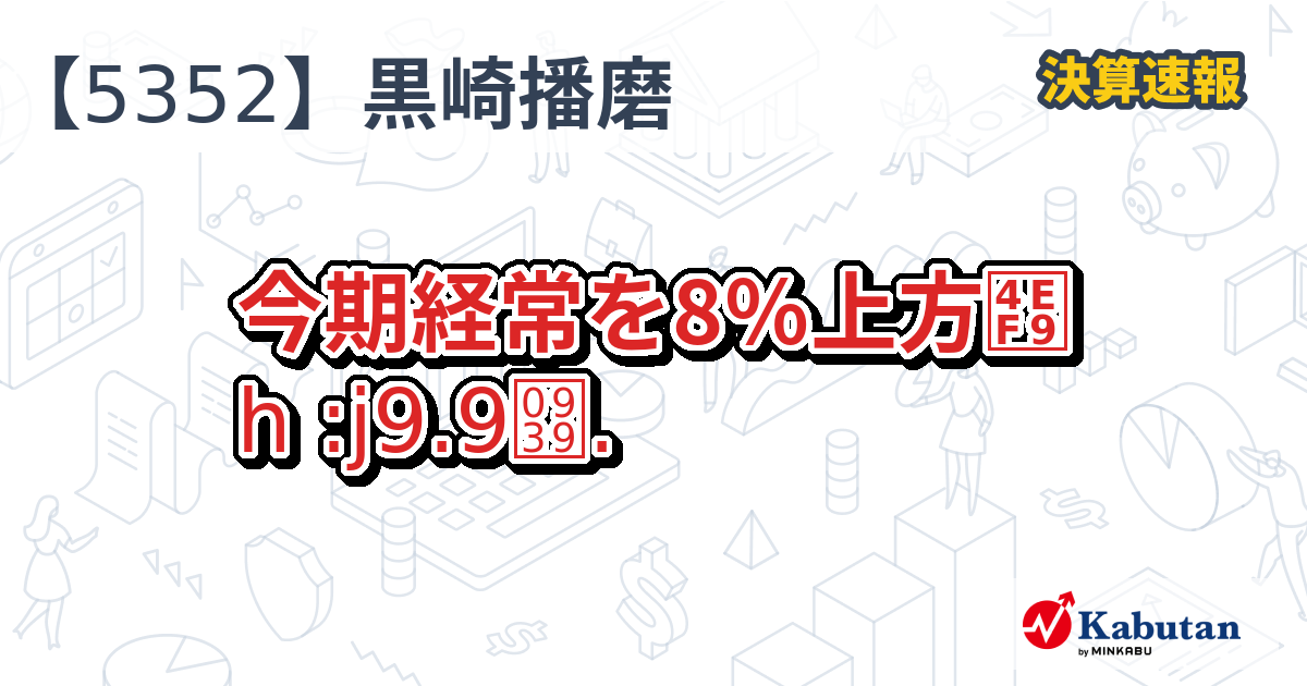黒崎播磨【5352】、今期経常を8％上方修正・最高益予想を上乗せ、配当も60円増額 決算速報 株探ニュース