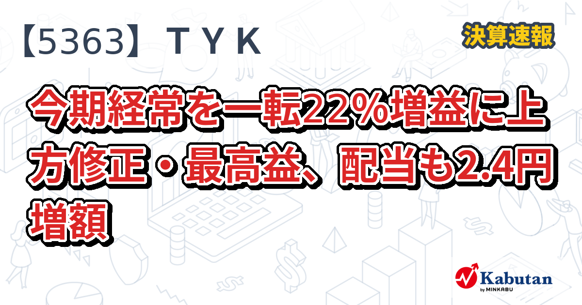 TYK【5363】、今期経常を一転22％増益に上方修正・最高益、配当も2.4円増額 | 決算速報 - 株探ニュース