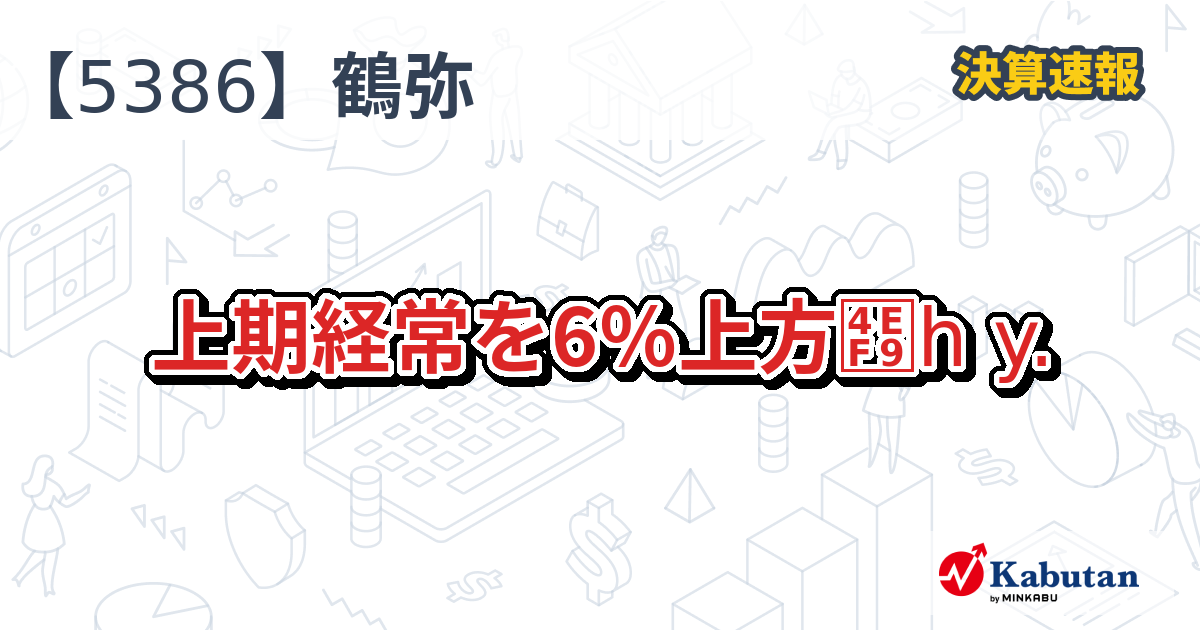 鶴弥【5386】、上期経常を6％上方修正、上期配当も05円増額 決算速報 株探ニュース