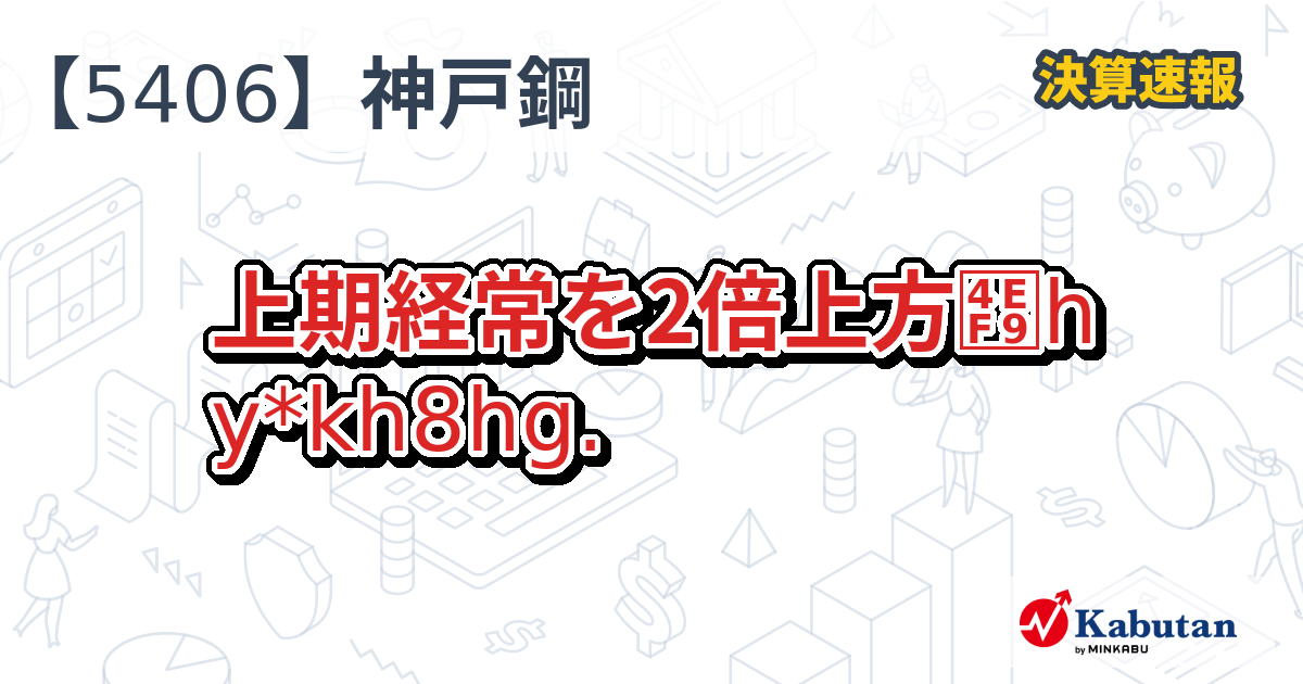 神戸製鋼所【5406】、上期経常を2倍上方修正、未定だった上期配当は10円に修正 決算速報 株探ニュース