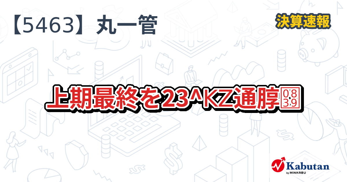 丸一鋼管【5463】、上期最終を23％下方修正、通期も減額 決算速報 株探ニュース