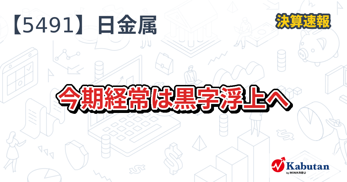 日本金属【5491】、今期経常は黒字浮上へ 決算速報 株探ニュース