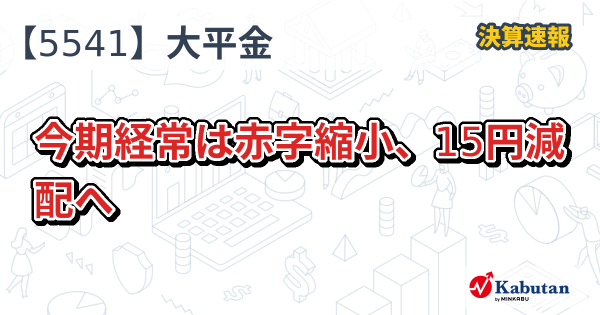 大平洋金属【5541】、今期経常は赤字縮小、15円減配へ | 決算速報 - 株探ニュース